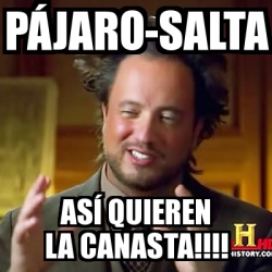 Meme Ancient Aliens - PÃ¡jaro-Salta AsÃ­ quieren la canasta!!!! - 30087078