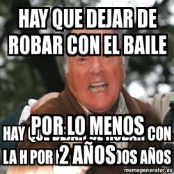 Meme Personalizado - Hay que dejar de robar con el baile Por lo menos 2 ...