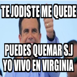 Meme Personalizado - Te jodiste me quede Puedes quemar S.J yo vivo en ...