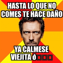 Meme House - Hasta lo que no comes te hace daÃ±o Ya calmese viejita ðŸ ...