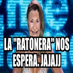 Meme Personalizado - la "ratonera" nos espera. jajajj - 30803131
