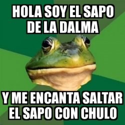 Meme Foul Bachelor Frog - hola soy el sapo de la dalma y me encanta ...