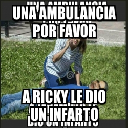 Meme Personalizado - UNA AMBULANCIA POR FAVOR A RICKY LE DIO UN INFARTO ...