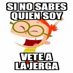 Meme Personalizado - si no sabes quien soy vete a la jerga - 30805609