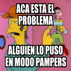 Meme Personalizado - aca esta el problema alguien lo puso en modo ...
