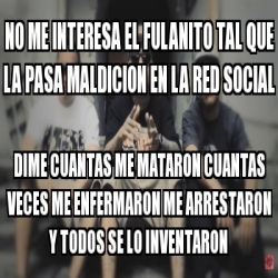 Meme Personalizado - NO ME INTERESA EL FULANITO TAL QUE LA PASA ...