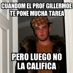 Meme Scumbag Steve - cuandom el prof gillermoE te pone mucha tarea pero luego no la califica ...