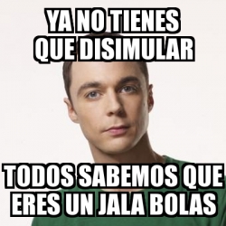 Meme Sheldon Cooper - Ya no tienes que disimular Todos sabemos que eres ...