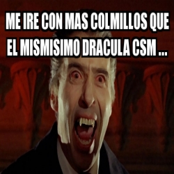 Meme Personalizado - Me ire con mas colmillos que el mismisimo dracula csm ... - 30809606