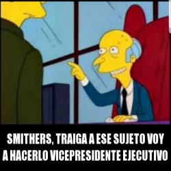 Meme Personalizado - Smithers, traiga a ese sujeto voy a hacerlo ...