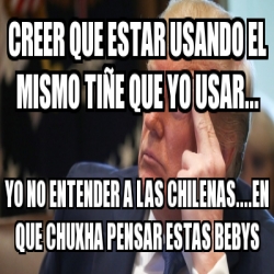 Meme Personalizado - Creer que estar usando el mismo tiÃ±e que yo usar ...