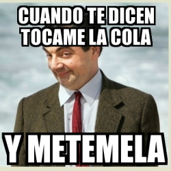 Meme Mr Bean - cuando te dicen tocame la cola y metemela - 30812428