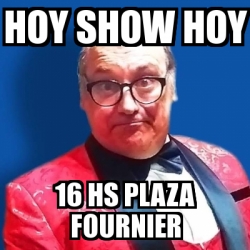 Meme Personalizado - Hoy Show Hoy 16 Hs Plaza Fournier - 30813284