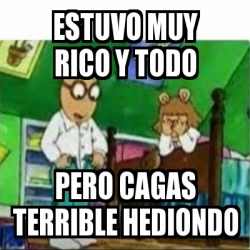 Meme Personalizado - EstUVO MUY RICO Y TODO PERO CAGAS TERRIBLE ...