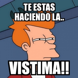 Meme Futurama Fry - TE ESTAS HACIENDO LA.. VISTIMA!! - 30816442
