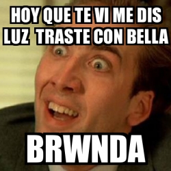 Meme No me digas - Hoy que te vi me dis luz traste con Bella Brwnda ...