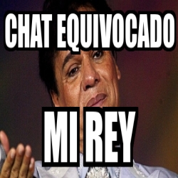 Meme Personalizado - chat equivocado mi rey - 30818953