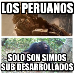 Meme Personalizado - los peruanos solo son simios sub desarrollados ...