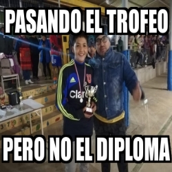 Meme Personalizado - PASANDO EL TROFEO PERO NO EL DIPLOMA - 30820945