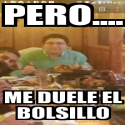 Meme Personalizado - Pero.... Me duele el bolsillo - 30822815