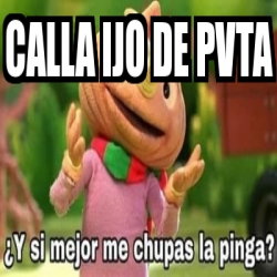 Meme Personalizado - calla ijo de pvta - 30823086