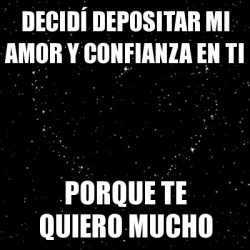 Meme Personalizado - DecidÃ­ depositar mi amor y confianza en ti Porque ...
