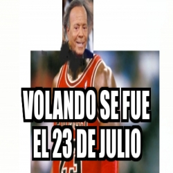 Meme Personalizado - volando se fue el 23 de julio - 30823339