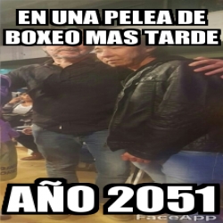 Meme Personalizado - en una pelea de boxeo mas tarde aÃ±o 2051 - 30824256