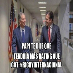 Meme Personalizado - Papi te dije que tendrÃ­a mÃ¡s rating que GOT # ...