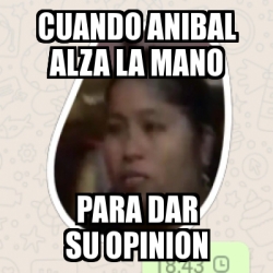 Meme Personalizado - cuando anibal alza la mano para dar su opinion ...