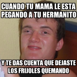 Meme Stoner Stanley - cuando tu mama le esta pegando a tu hermanito y ...