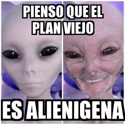 Meme Personalizado - pienso que el plan viejo es alienigena - 30826718