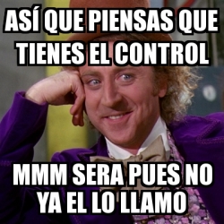 Meme Willy Wonka - asÃ­ que piensas que tienes el control Mmm sera pues ...