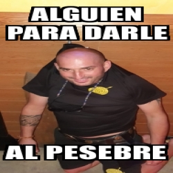 Meme Personalizado - alguien para darle al pesebre - 30827816