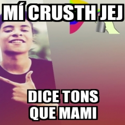 Meme Personalizado - MÃ­ crusth jej Dice tons que mami - 30827850