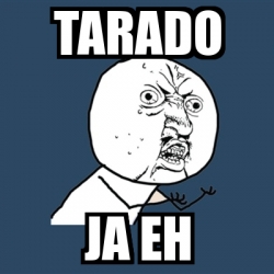 Meme Y U No - Tarado Ja eh - 30829182