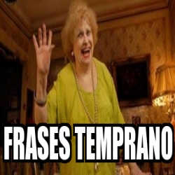 Meme Personalizado - frases temprano - 30830300