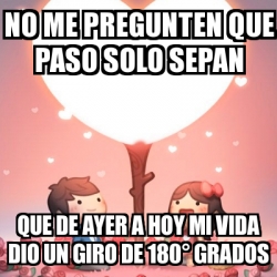 Meme Personalizado - No me pregunten que paso solo sepan Que de ayer a ...