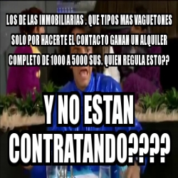 Meme Personalizado - LOS DE LAS INMOBILIARIAS . Que tipos mas ...