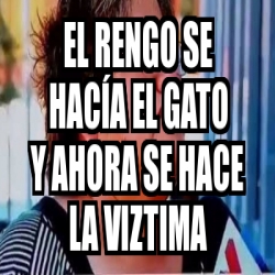 Meme Personalizado - El rengo se hacÃ­a el gato Y ahora se hace la ...