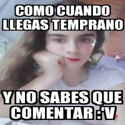 Meme Personalizado - Como cuando llegas temprano Y no sabes que ...
