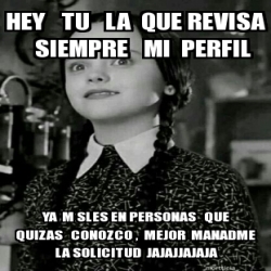 Meme Personalizado - hey tu la que revisa siempre mi perfil ya m sles ...