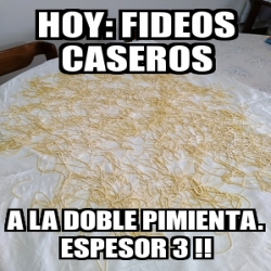 Meme Personalizado - Hoy: fideos caseros A la doble pimienta. Espesor 3 ...