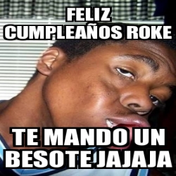 Meme Personalizado - Feliz cumpleaÃ±os roke Te mando un besote jajaja ...