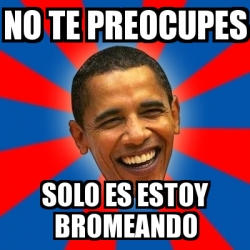 Meme Obama - no te preocupes solo es estoy bromeando - 30836788