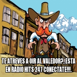Meme Personalizado - te atreves a oir al valedor?, esta en radio hits ...
