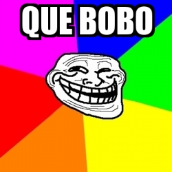 Meme Troll - Que bobo - 30837199