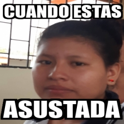 Meme Personalizado - cuando estas asustada - 30837241