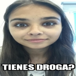 Meme Personalizado - Tienes droga? - 30837553