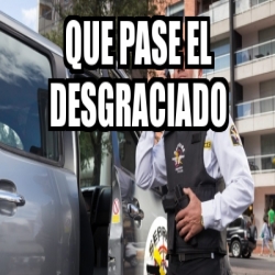 Meme Personalizado - que pase el desgraciado - 30839866